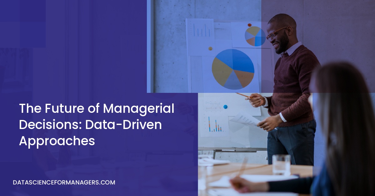 The Future of Managerial Decisions: Data-Driven Approaches