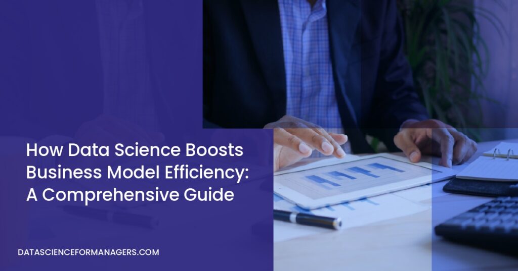 How Data Science Boosts Business Model Efficiency: A Comprehensive Guide
